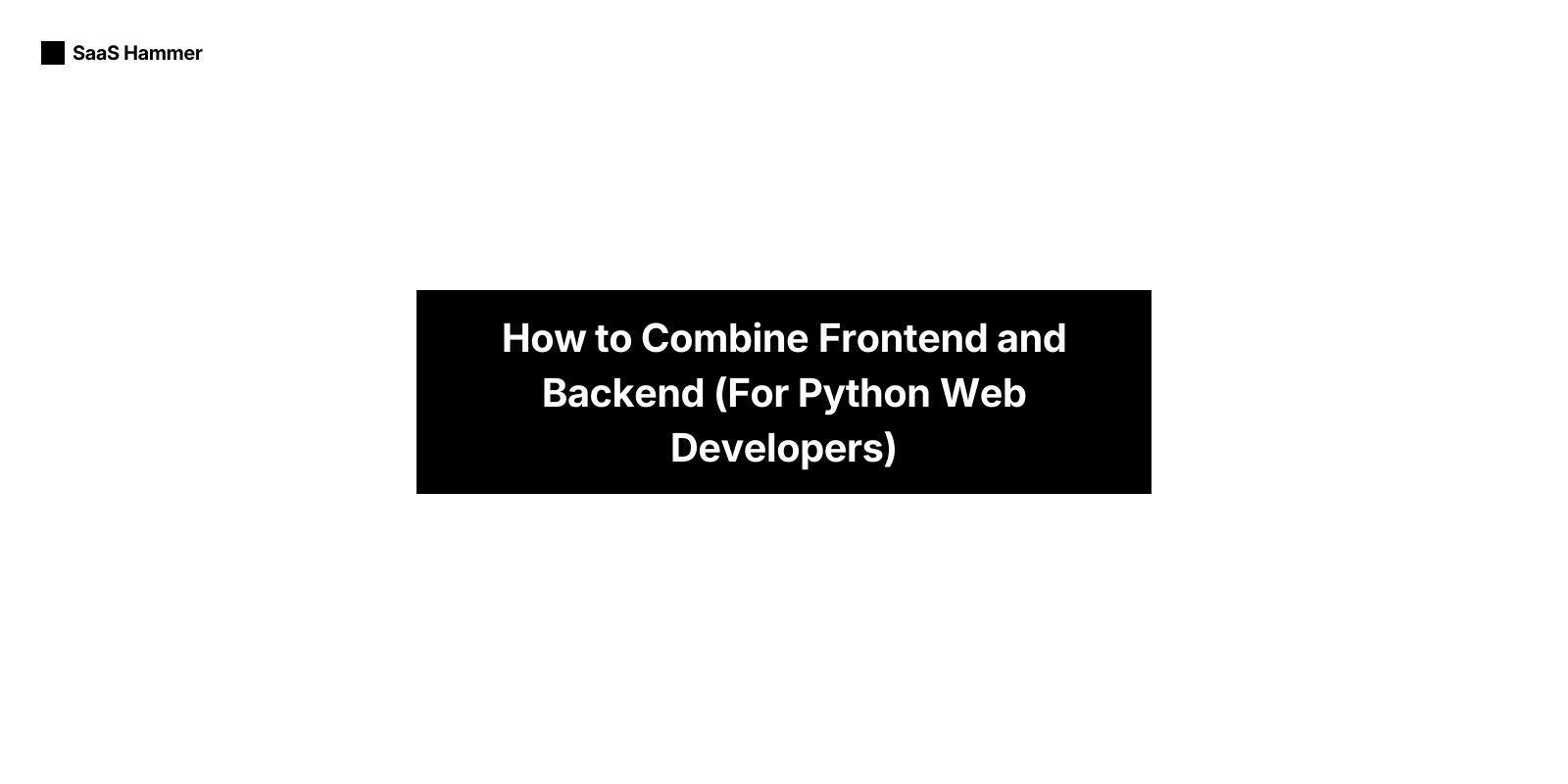 How to Combine Frontend and Backend (For Python Web Developers) | SaaS Hammer